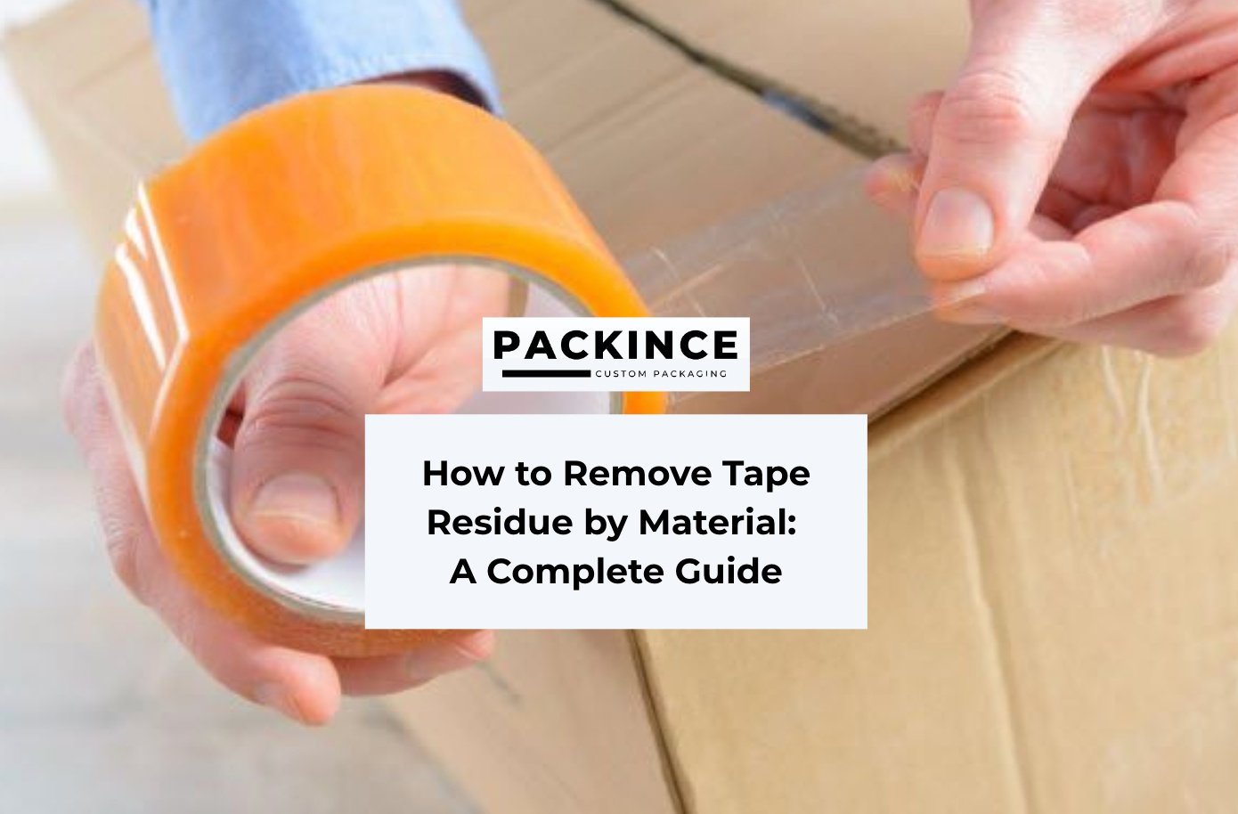 How to Remove Tape Residue by Material: A Complete Guide - packince.com